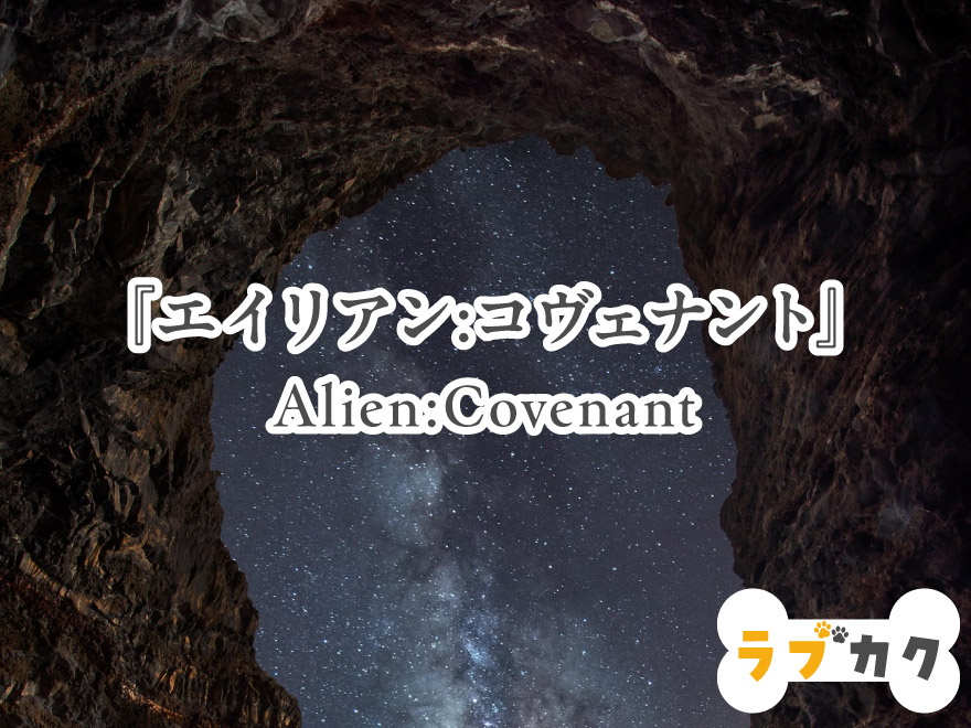 『エイリアン:コヴェナント』吹替版 | ラブを飼うならカクゴしろ！